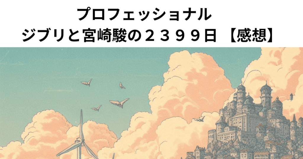 プロフェッショナル ジブリと宮崎駿の2399日 【感想】